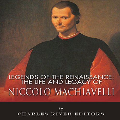 Legends of the Renaissance: The Life and Legacy of Niccolo Machiavelli ...