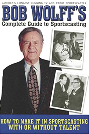 Bob Wolff's Complete Guide to Sportscasting: How to Make It in Sportsc ...
